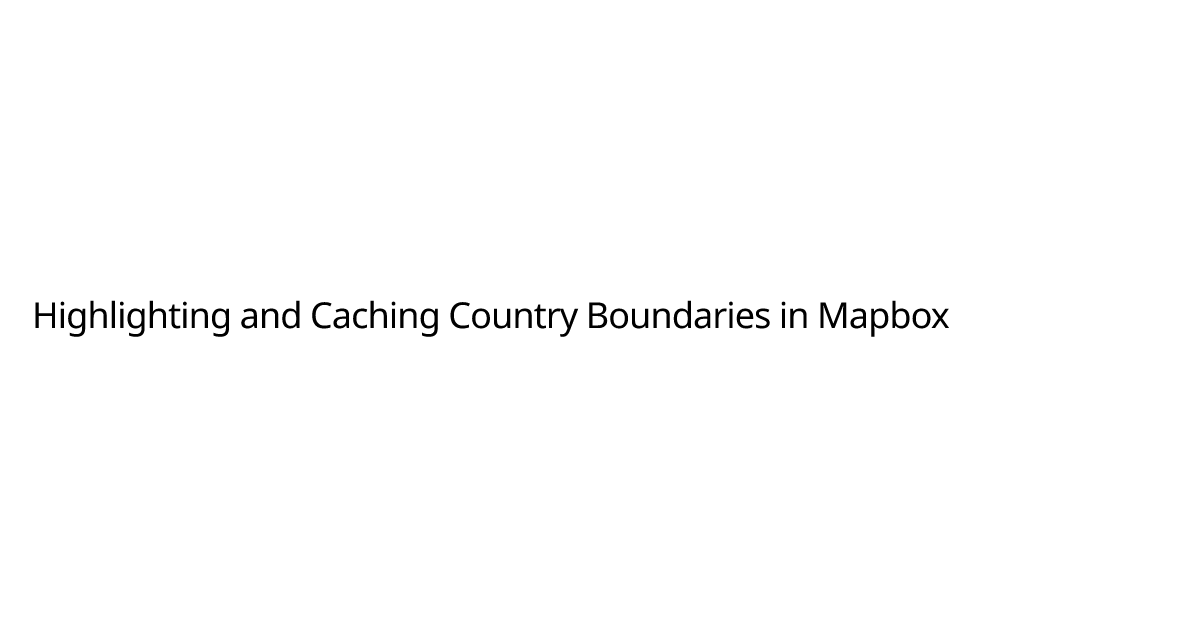 Highlighting and Caching Country Boundaries in Mapbox | Cassidy Arden, Software Engineer